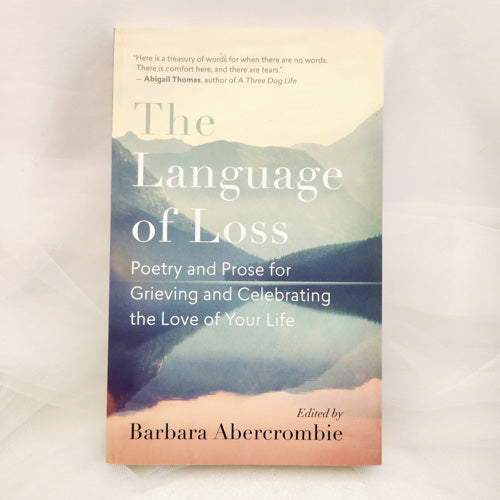 The Language of Loss (poetry and prose for grieving and celebrating th ...